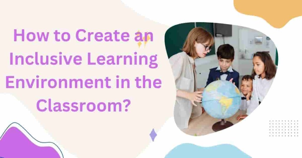 How to Create an Inclusive Learning Environment in the Classroom